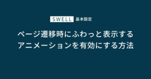 SWELL｜ページが切り替わる時にふわっと表示するアニメーションを有効にする方法 | VOOL